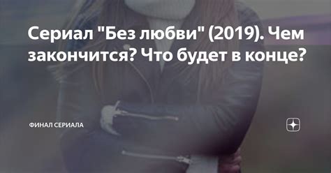 Сериал Без любви 2019 Чем закончится Что будет в конце Финал сериала Дзен