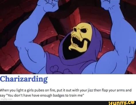 Charizarding Hen You Light A Girls Pubes On Fire Put It Out With Your