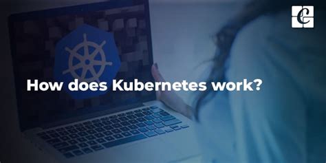 What Is Kubernetes Container How Does Kubernetes Containers Work