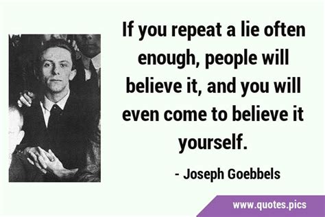 If You Repeat A Lie Often Enough People Will Believe It And You Will