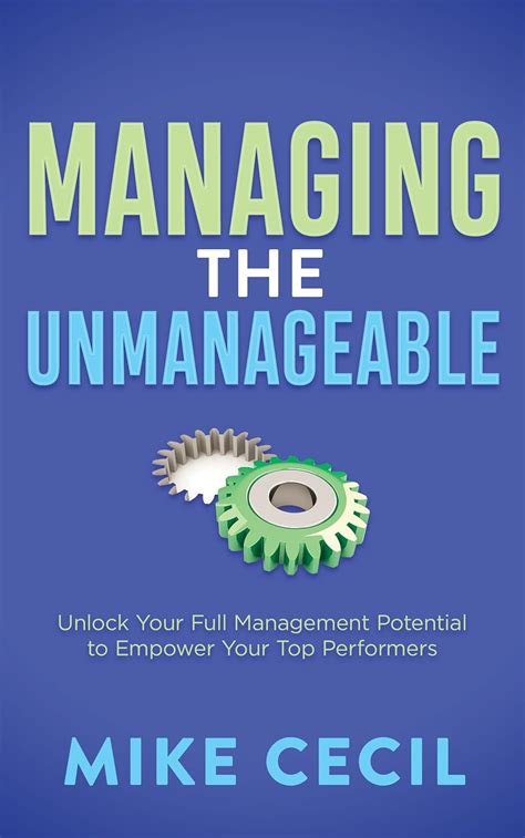 Managing The Unmanageable Unlock Your Full Management Potential To Empower Your Top Performers