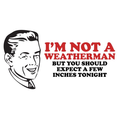 Im Not A Weatherman But You Should Expect A Few Inches Tonight Shirt