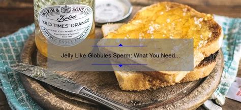 Jelly Like Globules Sperm What You Need To Know Sperm Blog