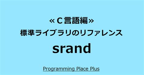 Srand Programming Place Plus C言語編 標準ライブラリのリファレンス
