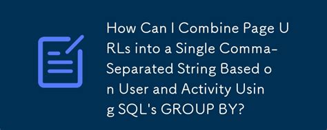 如何使用 sql 的 group by 根據使用者和活動將頁面 url 組合成單一逗號分隔的字串？ mysql教程 php中文網