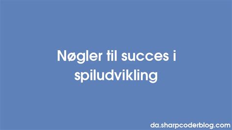 nøgler til succes i spiludvikling sharp coder blog