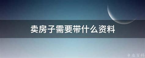 卖房子需要带什么资料 业百科