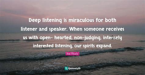 Deep Listening Is Miraculous For Both Listener And Speaker When Someo Quote By Sue Thoele