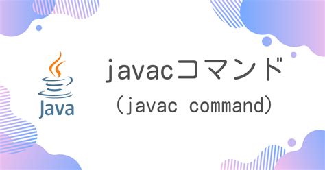 Javacコマンド Javaちょこっとリファレンス