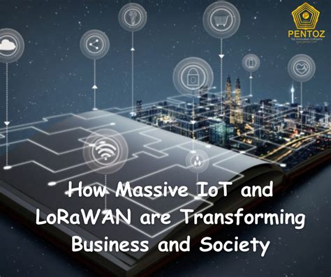 How Massive Iot And Lorawan Are Transforming Business And Society Pentoz