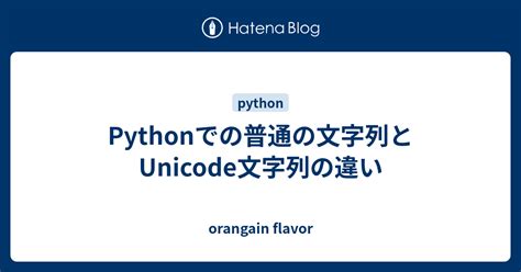 Pythonでの普通の文字列とUnicode文字列の違い orangain flavor