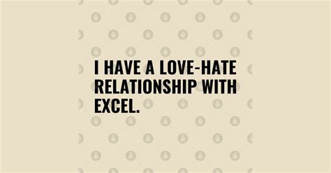 I Have A Love Hate Relationship With Excel Science Nerd Humor For