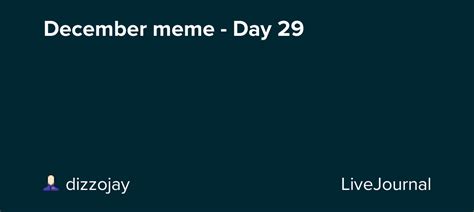 December Meme Day 29 Dizzojay — Livejournal