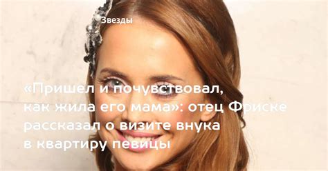«Пришел и почувствовал как жила его мама отец Фриске рассказал о визите внука в квартиру