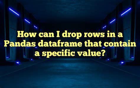 How Can I Drop Rows In A Pandas Dataframe That Contain A Specific Value