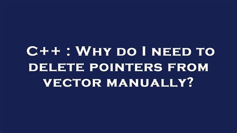C Why Do I Need To Delete Pointers From Vector Manually Youtube
