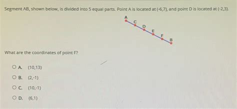 Solved Segment Ab Shown Below Is Divided Into 5 Equal Parts Point A Is Located At 67