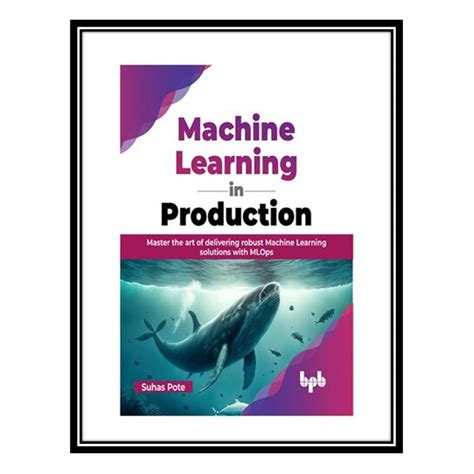 قیمت و خرید کتاب Machine Learning In Production Master The Art Of Delivering Robust Machine