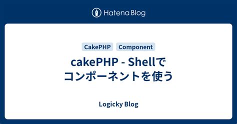 Cakephp Shellでコンポーネントを使う Logicky Blog