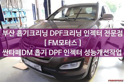 부산 흡기크리닝dpf크리닝인젝터 전문점fm모터스 싼타페dm 흡기크리닝 Dpf크리닝 인젝터교환 작업 네이버 블로그