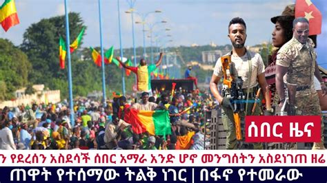 Ethiopia አሁን የደረሰን አስደሳች ሰበር አማራ አንድ ሆኖ መንግሰትን አስደነገጠ ዘሬ ጠዋት የተሰማው