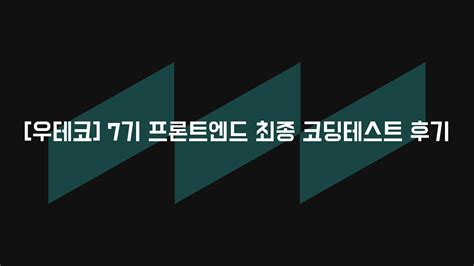 우아한테크코스 7기 웹 프론트엔드 최종 코딩테스트 후기