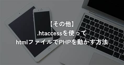 Htaccessを使ってhtmlファイルでphpを動かす方法 Cdg 現役エンジニアの備忘録ブログ