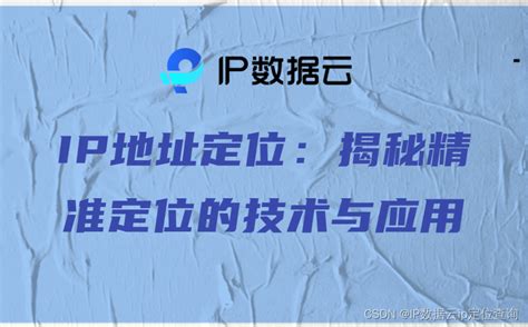 ip地址定位：揭秘精准定位的技术与应用 高精度ip地址定位 csdn博客