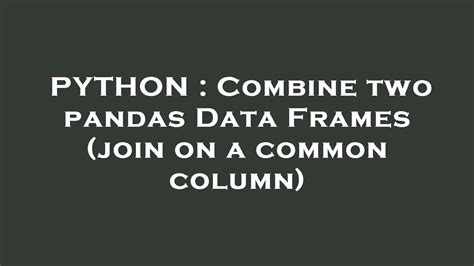 Python Combine Two Pandas Data Frames Join On A Common Column Youtube