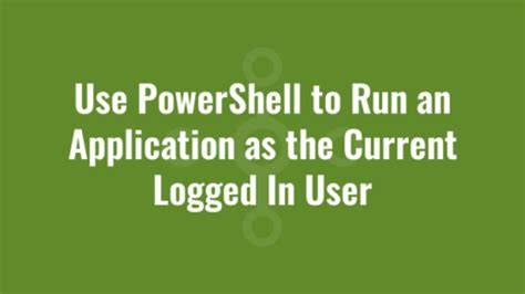 Use Powershell To Run An Application As The Current Logged In User Alkane