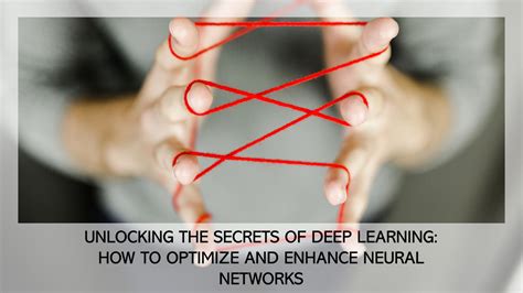 Unlocking The Secrets Of Deep Learning How To Optimize And Enhance Neural Networks