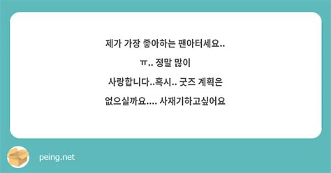 제가 가장 좋아하는 팬아터세요 ㅠ 정말 많이 사랑합니다혹시 굿즈 계획은 Peing 質問箱