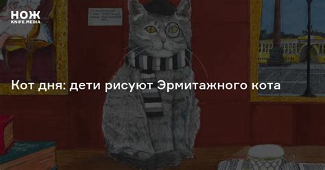 Кот дня: дети рисуют Эрмитажного кота — Нож