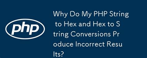 為什麼我的 Php 字串到十六進位和十六進位到字串轉換會產生不正確的結果？ Php教程 Php中文網