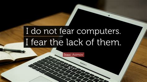 isaac asimov quote “i do not fear computers i fear the lack of them ”