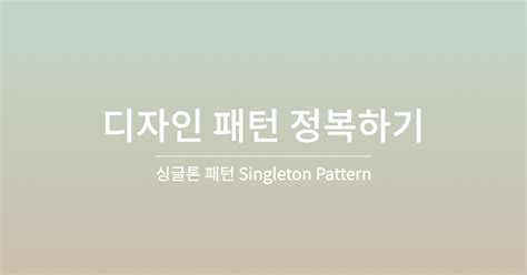 디자인 패턴 정복하기2 싱글톤 패턴 Singleton Pattern 디자인 패턴 정복하기2 싱글톤 패턴 Singleton Pattern