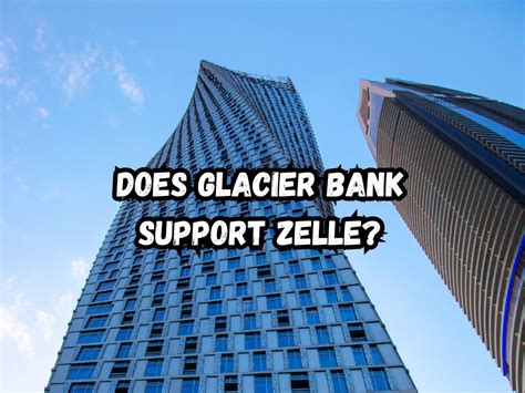Does Glacier Bank Support Zelle A Comprehensive Guide