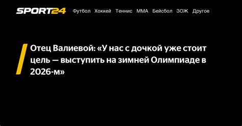 Отец Валиевой «У нас с дочкой уже стоит цель — выступить на зимней Олимпиаде в 2026 м Sport24