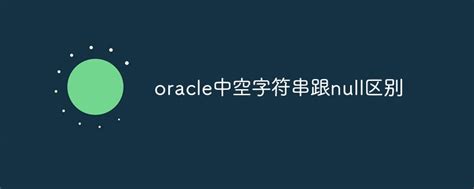 the difference between oracle hollow string and null oracle php cn