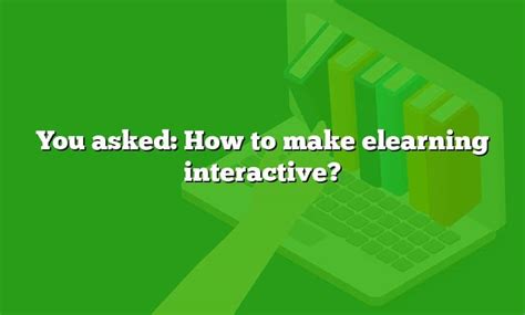 You Asked How To Make Elearning Interactive