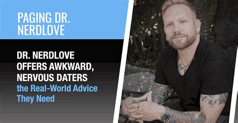 Dr Nerdlove Offers Awkward Nervous Daters The Real World Advice They Need