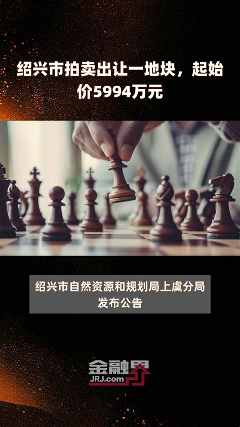 绍兴市拍卖出让一地块，起始价5994万元 快报凤凰网视频凤凰网