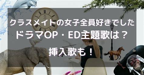 クラスメイトの女子全員好きでしたドラマop・ed主題歌は？挿入歌も！ Minagi Blog