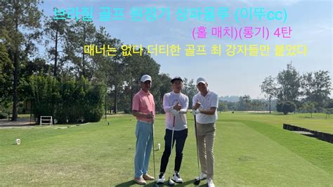 브라질 골프 원정기 상파울루 이 뚜 Cc 홀 매치롱기 4탄 최고 더티 한 골프 최 강자들만 모였다 매너가 무엇인고
