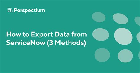 how to export data from servicenow 3 methods perspectium