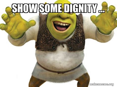 Show Some Dignity Shrek Meme Generator
