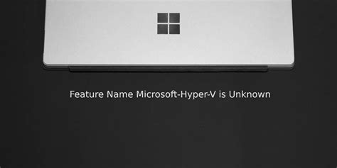 How To Fix The Feature Name Microsoft Hyper V Is Unknown 0x800f080c Error
