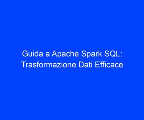 Guida A Apache Spark Sql Trasformazione Dati Efficace Riccardo De Bernardinis