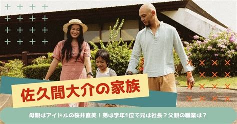 佐久間大介の家族構成！母親はアイドルの桜井直美！弟は学年1位で兄は社長？父親の職業は？ ファミリーメモリー 芸能人有名人の家族（母親