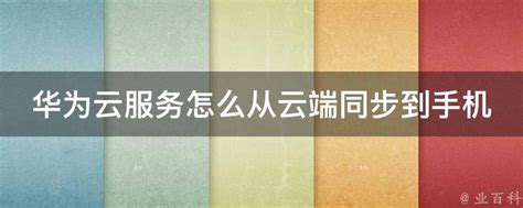 华为云服务怎么从云端同步到手机 业百科
